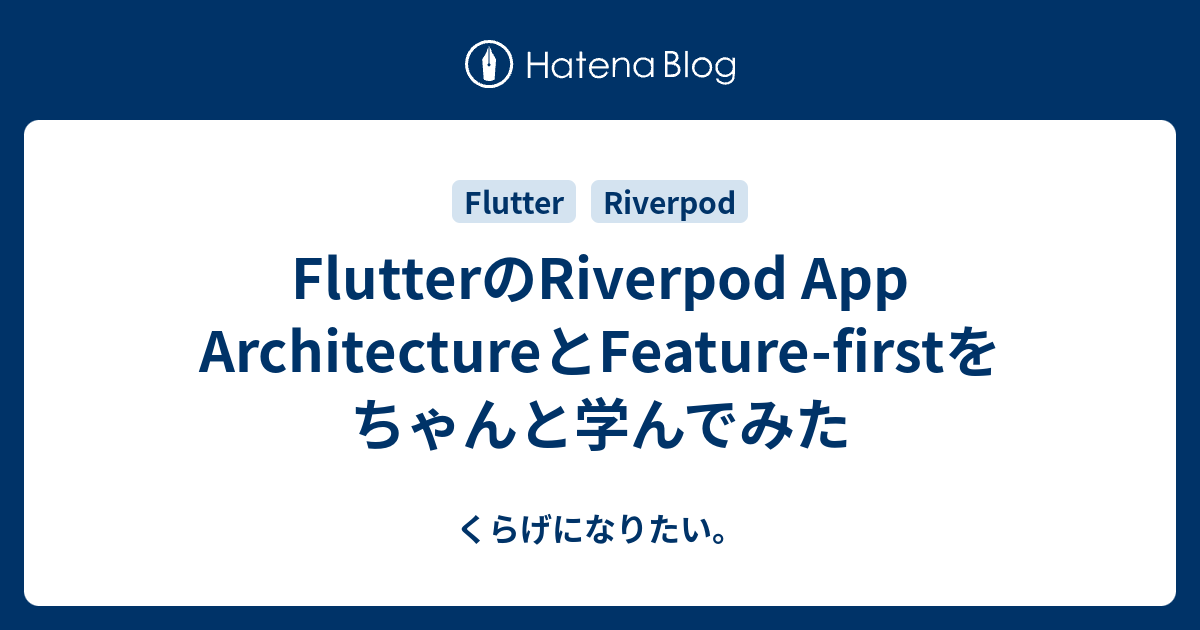 FlutterのRiverpod App ArchitectureとFeature-firstをちゃんと学んでみた - くらげになりたい。