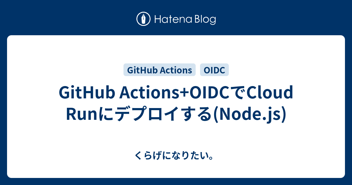 GitHub Actions+OIDCでCloud Runにデプロイする(Node.js) - くらげになりたい。