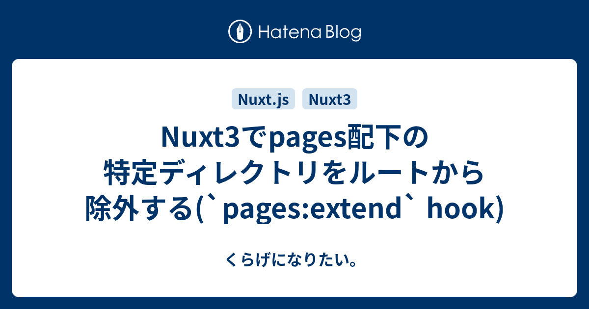 Nuxt3でpages配下の特定ディレクトリをルートから除外する`pagesextend` Hook くらげになりたい。 