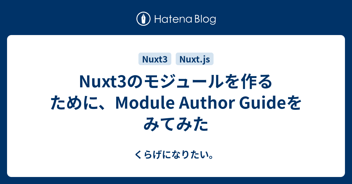 Nuxt3のモジュールを作るために、Module Author Guideをみてみた - くらげになりたい。