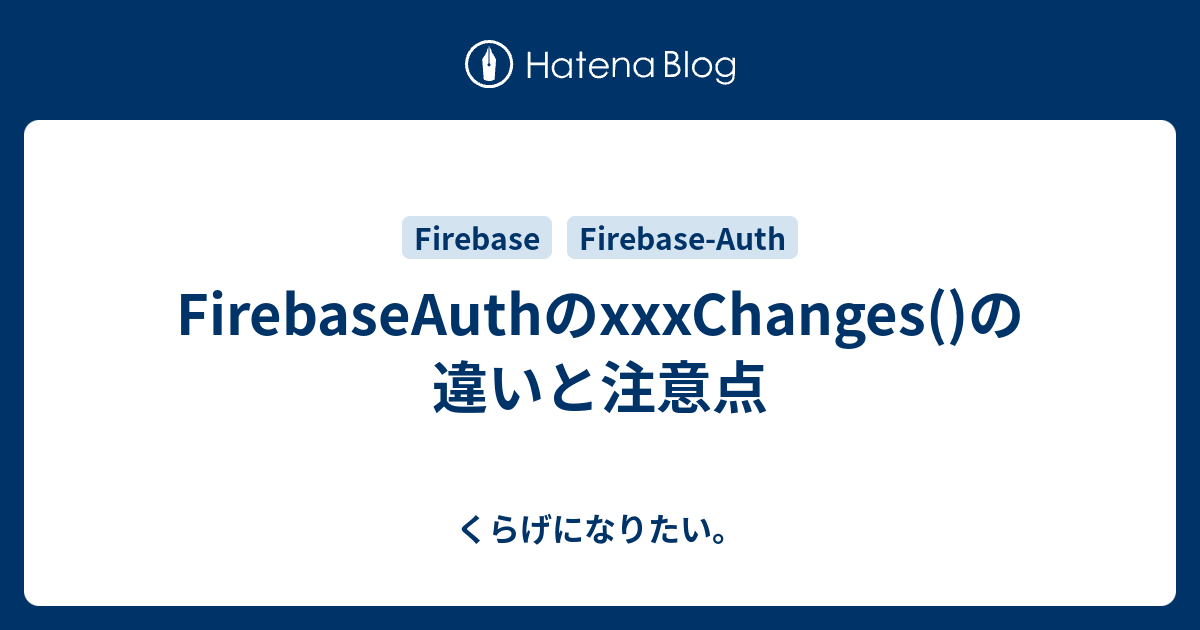 FirebaseAuthのxxxChanges()の違いと注意点 - くらげになりたい。