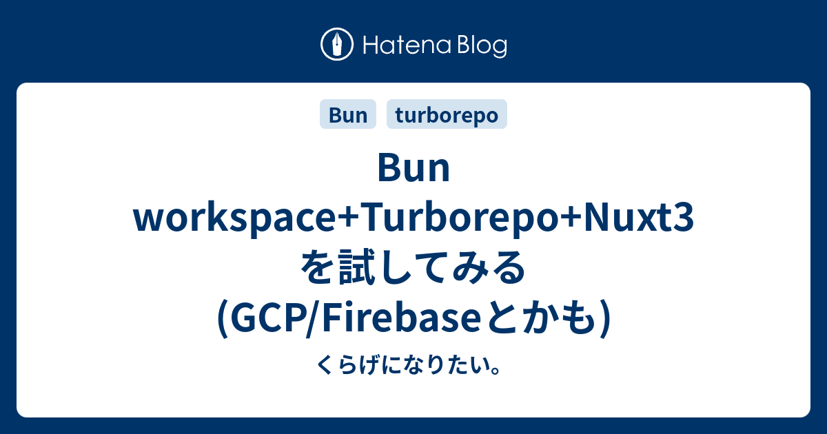 Bun workspace+Turborepo+Nuxt3を試してみる(GCP/Firebaseとかも) - くらげになりたい。