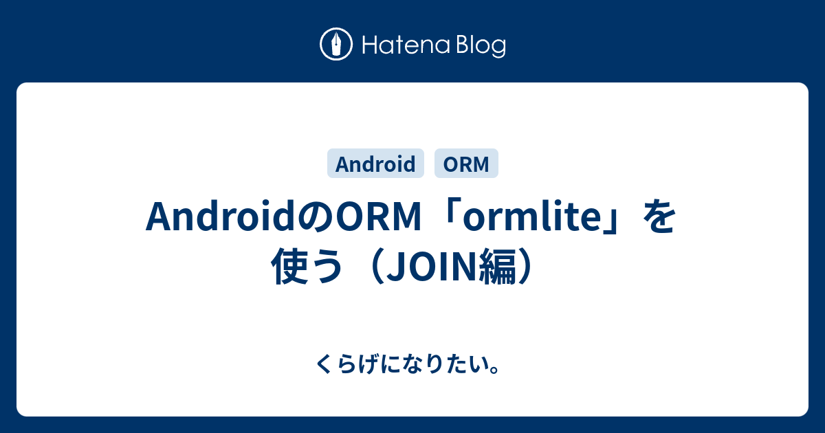 AndroidのORM「ormlite」を使う（JOIN編） - くらげになりたい。