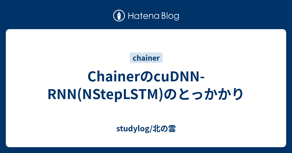 ChainerのcuDNN-RNN(NStepLSTM)のとっかかり - studylog/北の雲