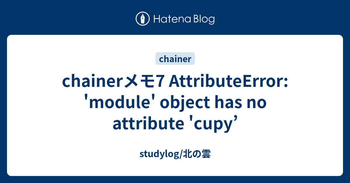 chainerメモ7 AttributeError: 'module' object has no attribute 'cupy’ - studylog/北の雲