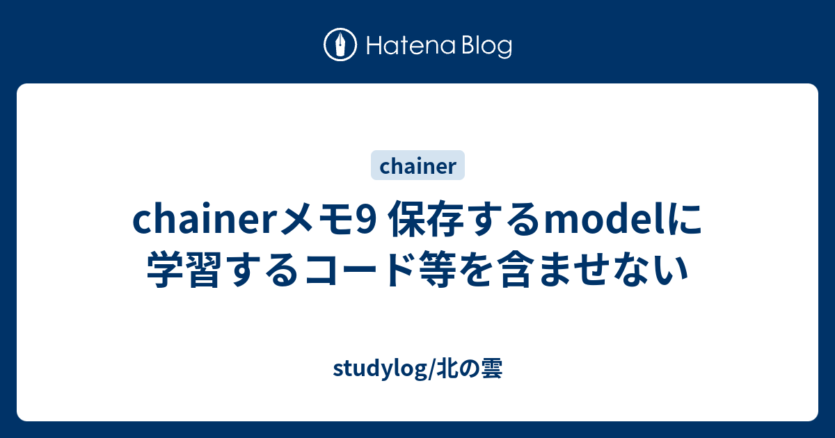 chainerメモ9 保存するmodelに学習するコード等を含ませない - studylog/北の雲