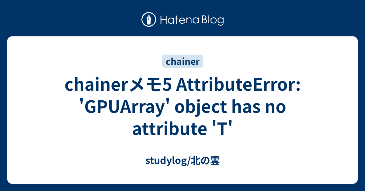 chainerメモ5 AttributeError: 'GPUArray' object has no attribute 'T' - studylog/北の雲