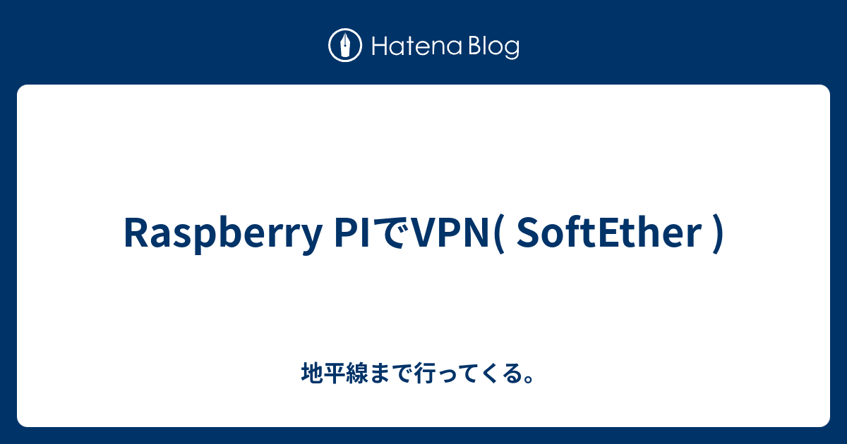 Raspberry PIでVPN( SoftEther ) - 地平線まで行ってくる。