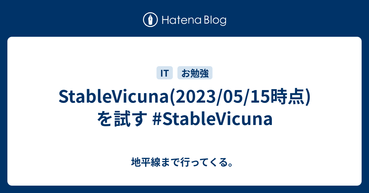 StableVicuna(2023/05/15時点)を試す #StableVicuna - 地平線まで行ってくる。