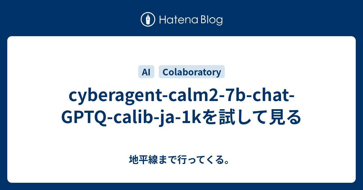 cyberagent-calm2-7b-chat-GPTQ-calib-ja-1kを試して見る - 地平線まで行ってくる。
