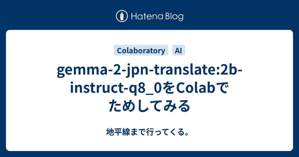 gemma-2-jpn-translate:2b-instruct-q8_0をColabでためしてみる - 地平線まで行ってくる。