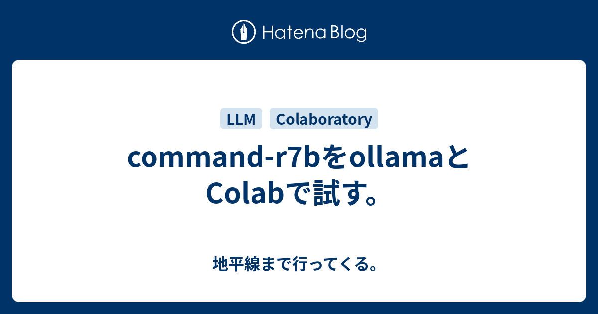 command-r7bをollamaとColabで試す。 - 地平線まで行ってくる。