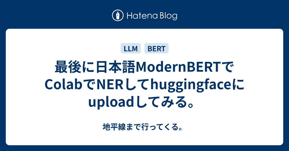 最後に日本語ModernBERTでColabでNERしてhuggingfaceにuploadしてみる。 - 地平線まで行ってくる。