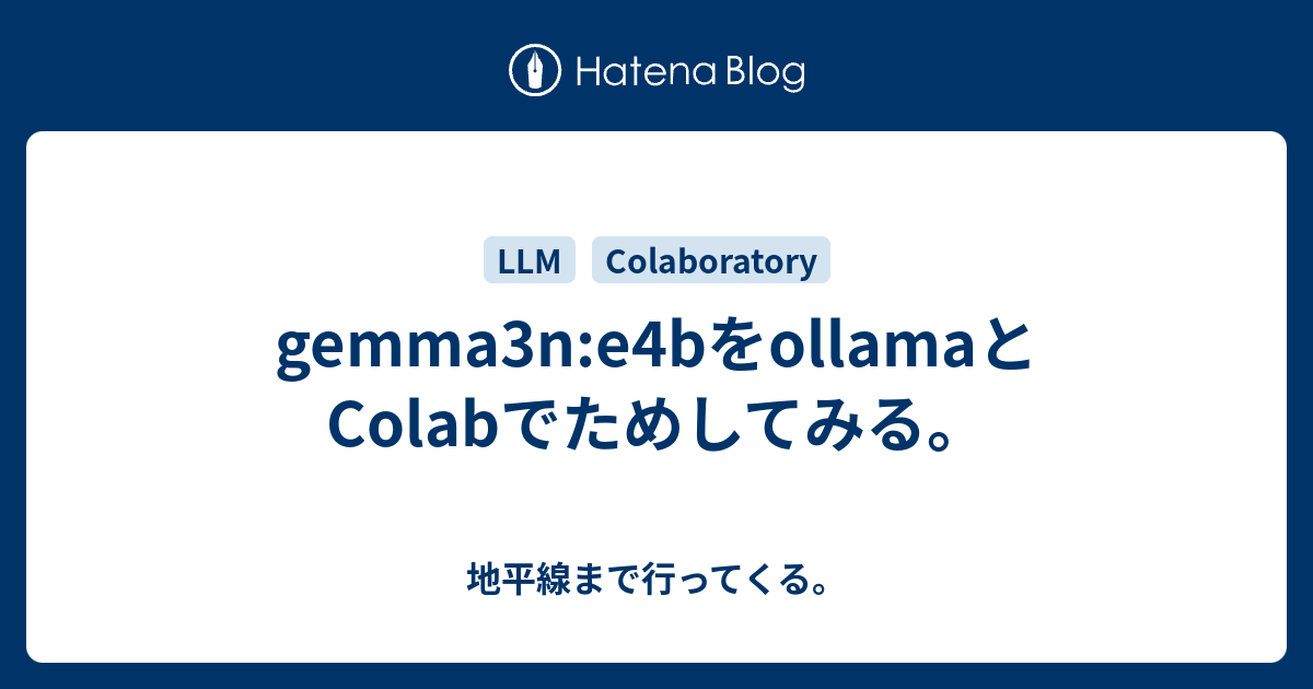 gemma3n:e4bをollamaとColabでためしてみる。 - 地平線まで行ってくる。