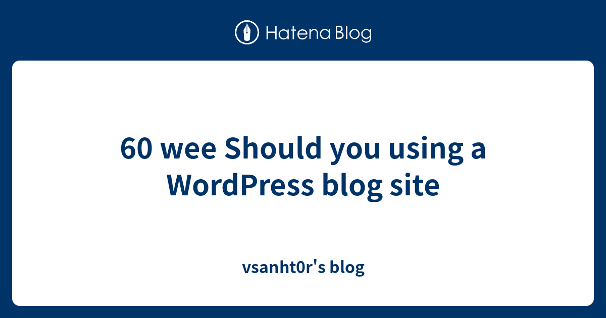 60 wee Should you using a WordPress blog site - vsanht0r's blog