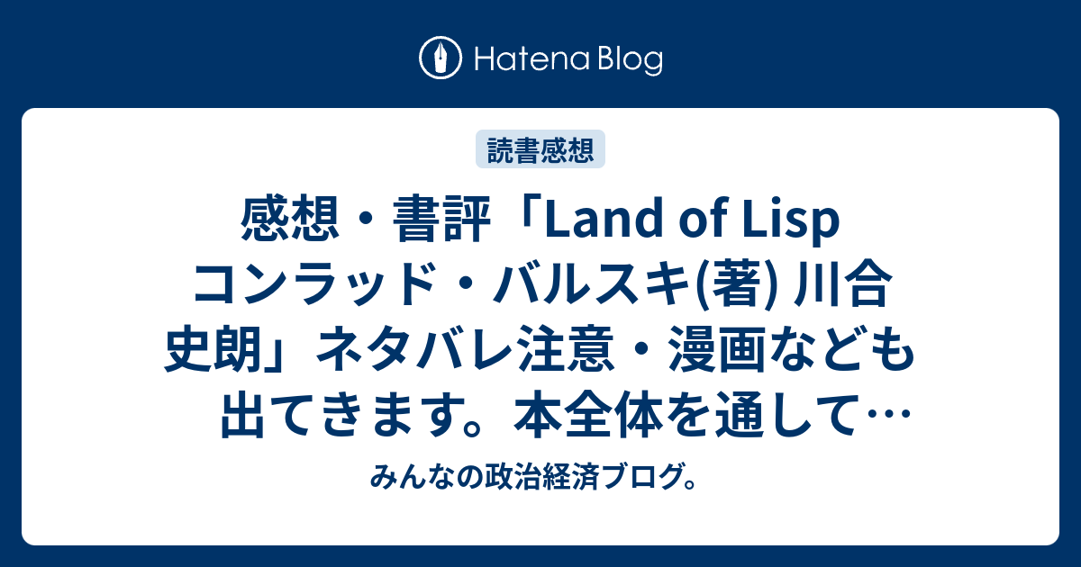 感想・書評「Land of Lisp コンラッド・バルスキ(著) 川合 史朗」ネタバレ注意・漫画なども出てきます。本全体を通してストーリーにつながりがあるタイプの本（レビュー）。 #読書 ...