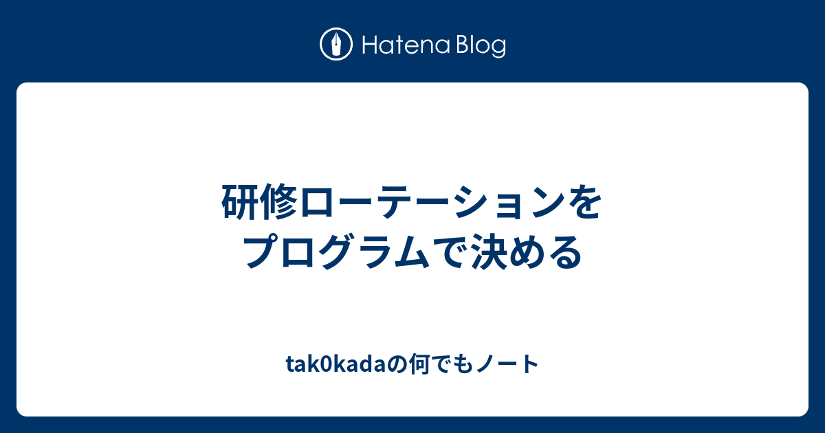 研修ローテーションをプログラムで決める - tak0kadaの何でもノート