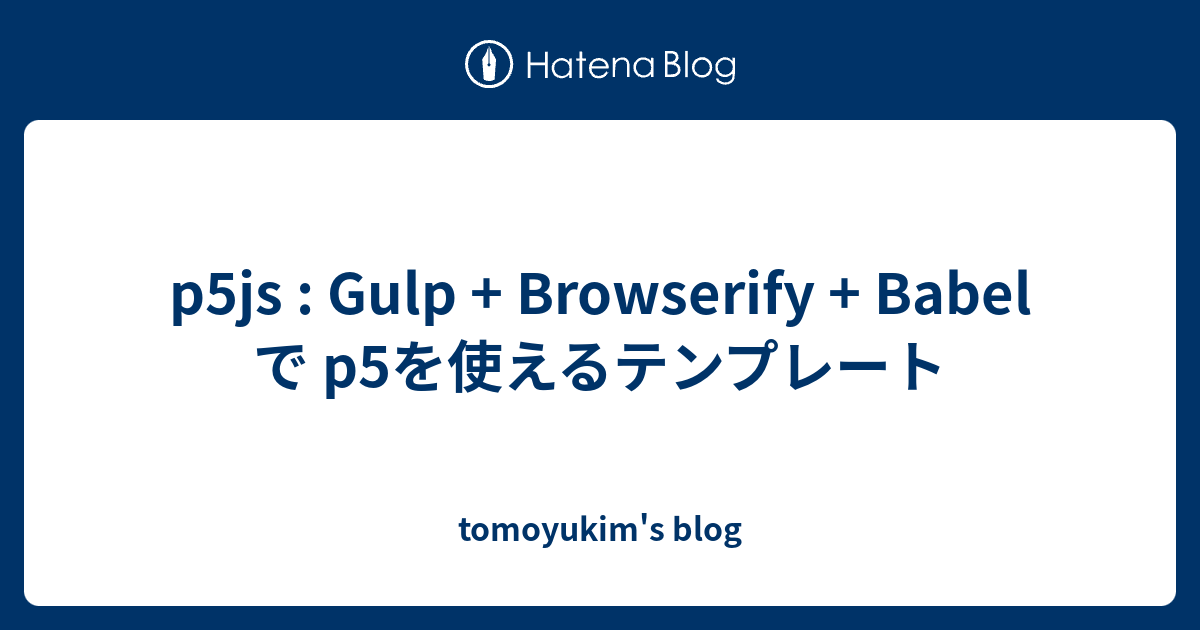 p5js : Gulp + Browserify + Babel で p5を使えるテンプレート - tomoyukim's blog