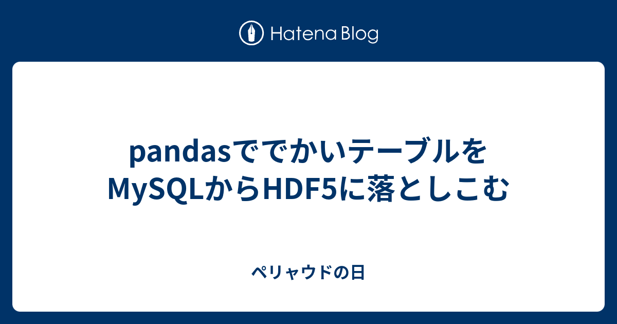 pandasででかいテーブルをMySQLからHDF5に落としこむ - ペリャウドの日