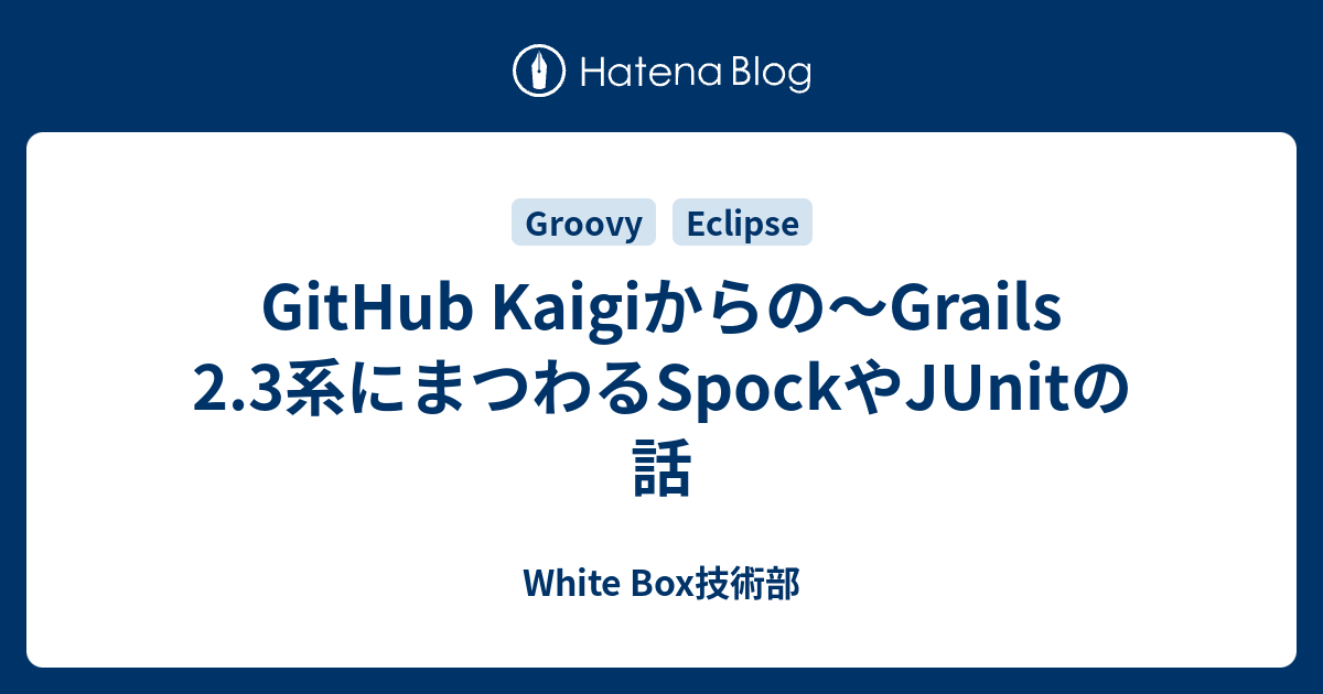 GitHub Kaigiからの～Grails 2.3系にまつわるSpockやJUnitの話 - White Box技術部