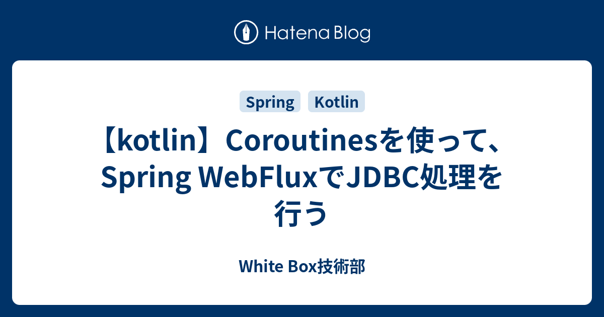 【kotlin】Coroutinesを使って、Spring WebFluxでJDBC処理を行う - White Box技術部