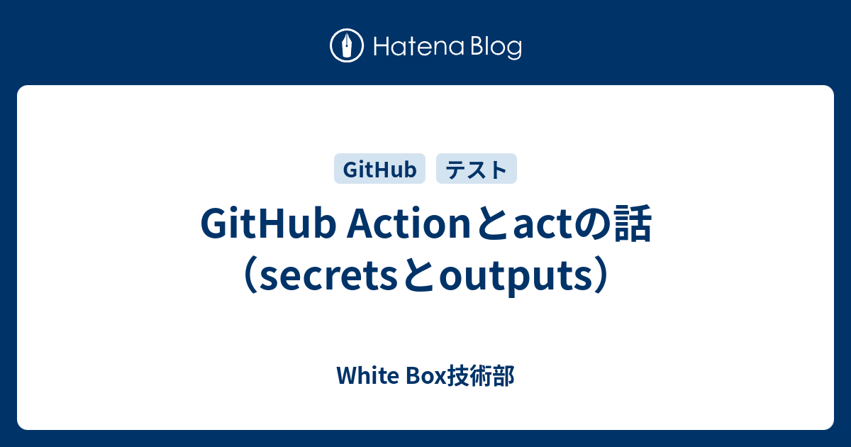 GitHub Actionとactの話（secretsとoutputs） - White Box技術部