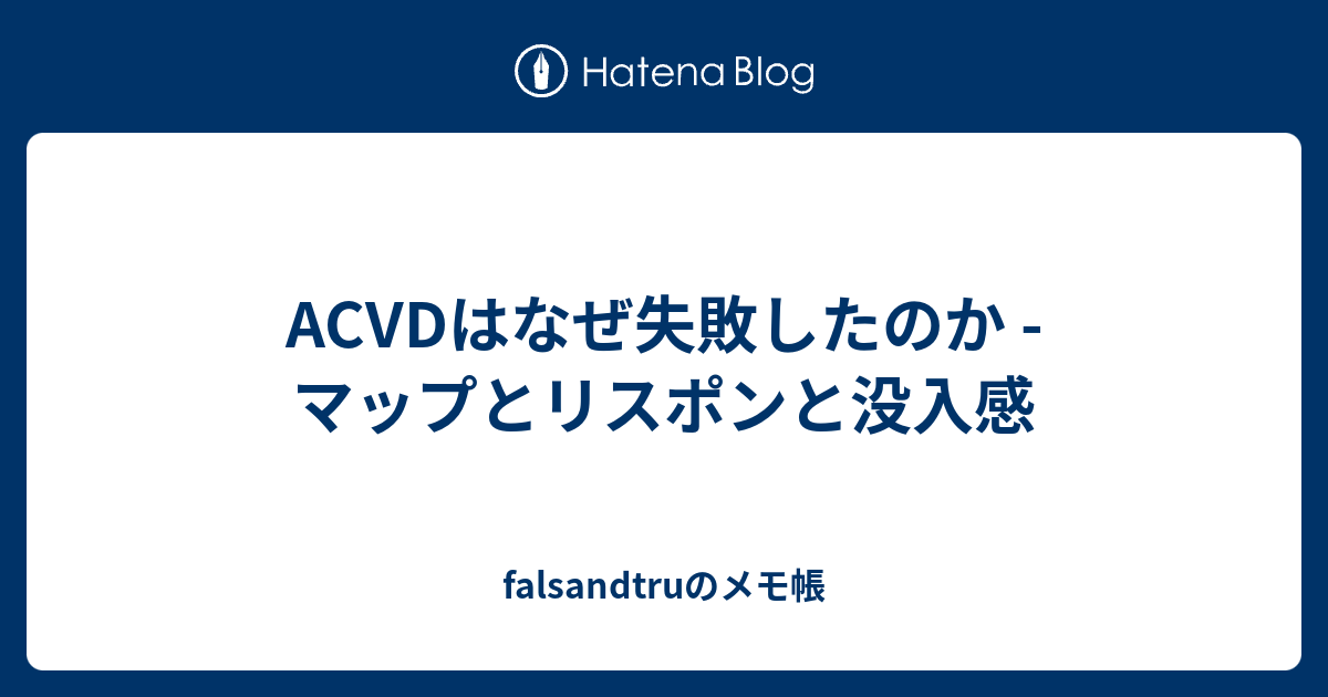 ACVDはなぜ失敗したのか - マップとリスポンと没入感 - falsandtruのメモ帳