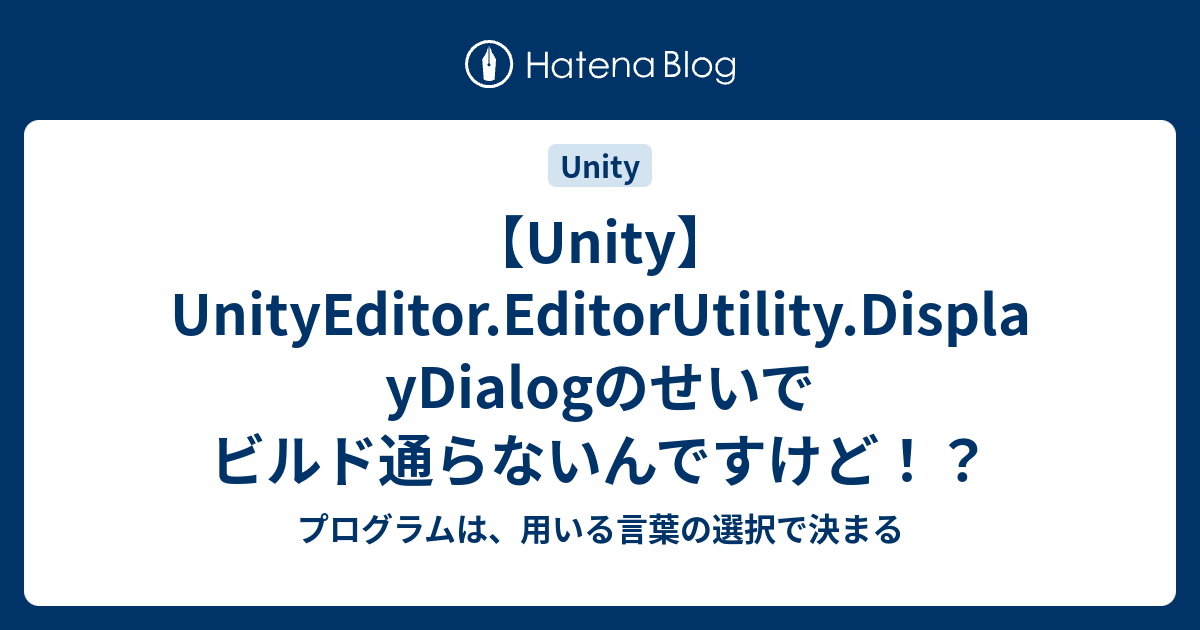 【Unity】UnityEditor.EditorUtility.DisplayDialogのせいでビルド通らないんですけど！？ - プログラムは、用いる言葉の選択で決まる