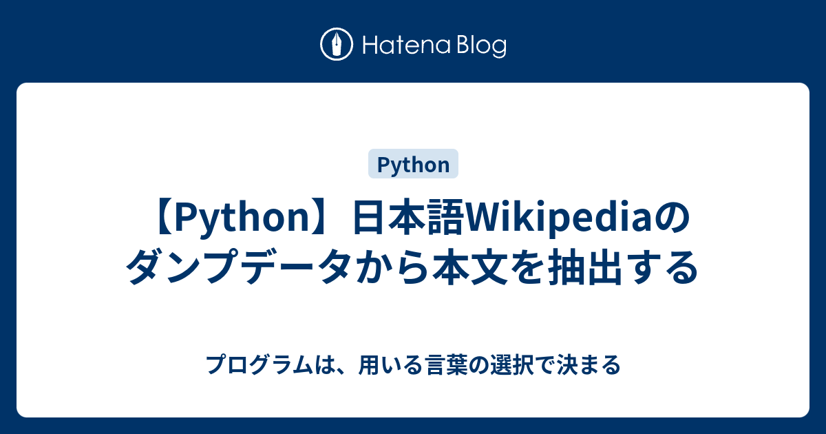 【Python】日本語Wikipediaのダンプデータから本文を抽出する - プログラムは、用いる言葉の選択で決まる