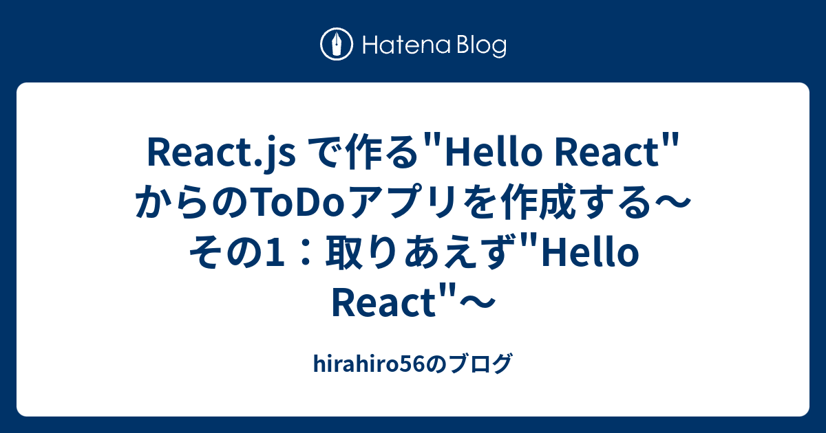 React.js で作る"Hello React" からのToDoアプリを作成する～その1：取りあえず"Hello React"～ - hirahiro56のブログ