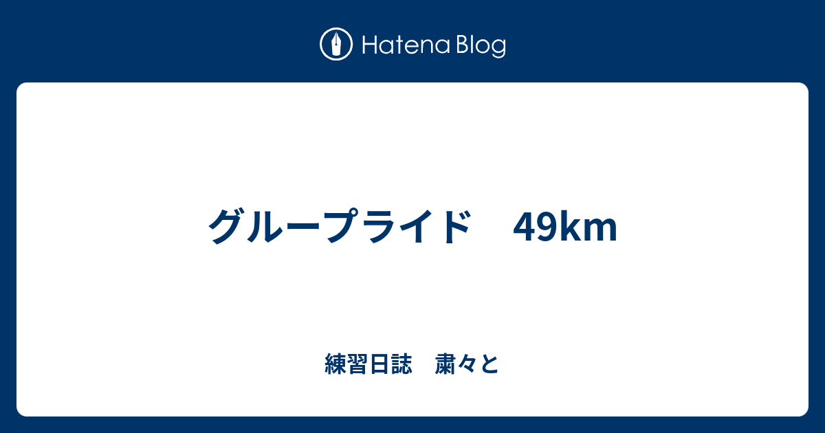 グループライド 49km - 練習日誌 粛々と