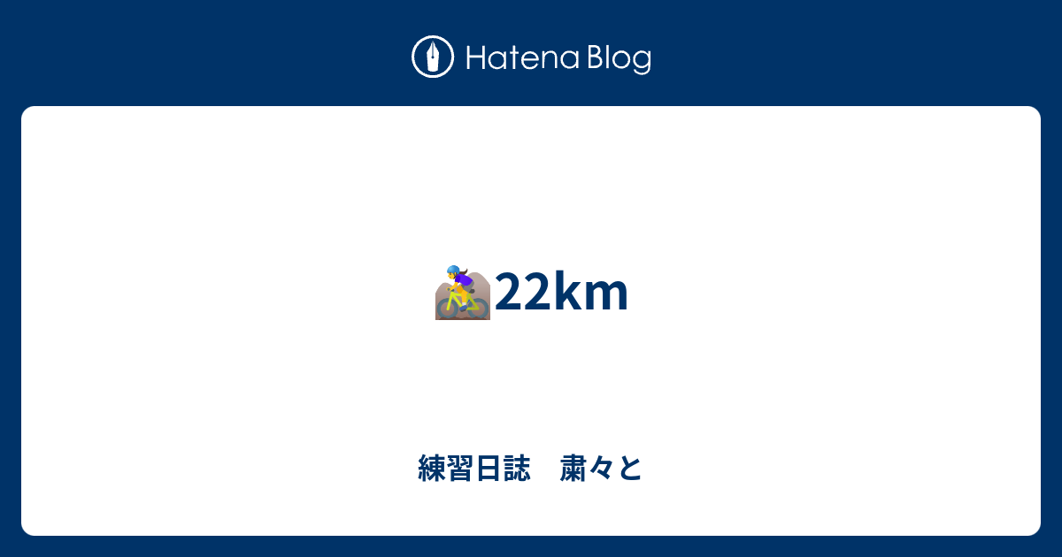 🚵‍♀22km - 練習日誌 粛々と