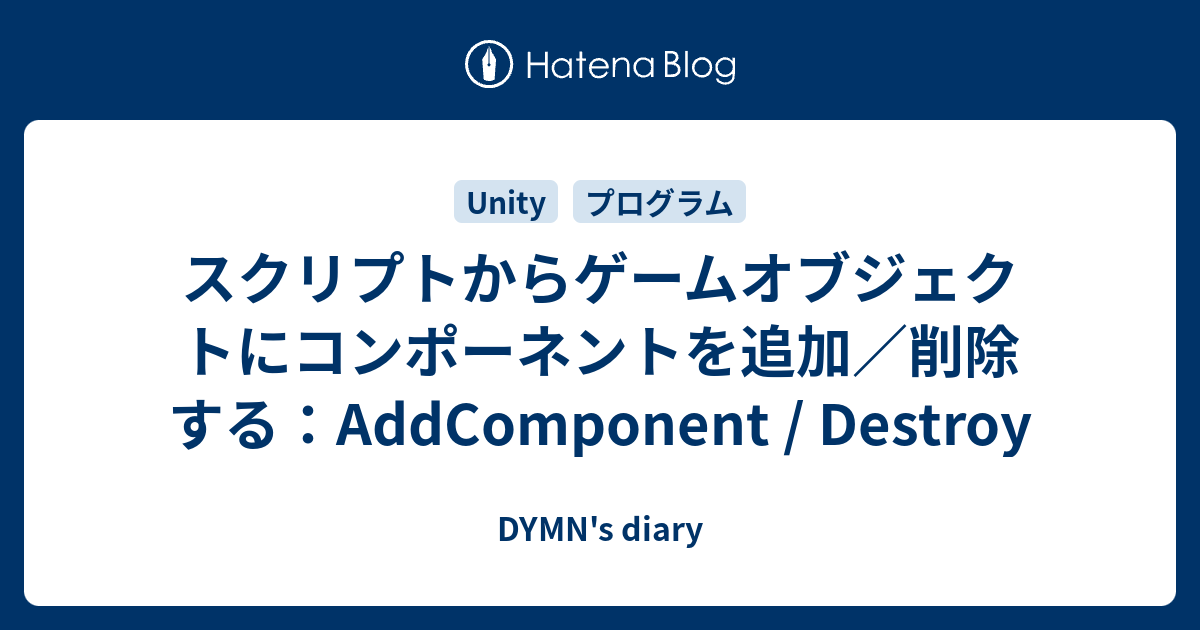 スクリプトからゲームオブジェクトにコンポーネントを追加／削除する：AddComponent / Destroy - DYMN's diary