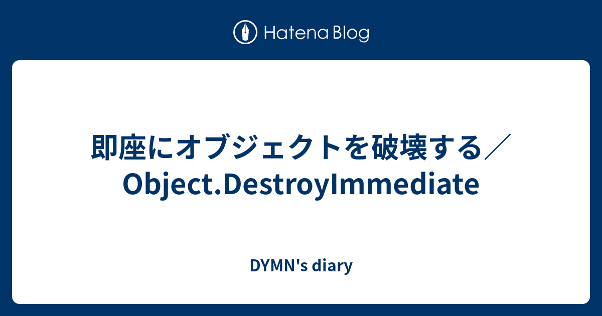 即座にオブジェクトを破壊する／Object.DestroyImmediate - DYMN's diary