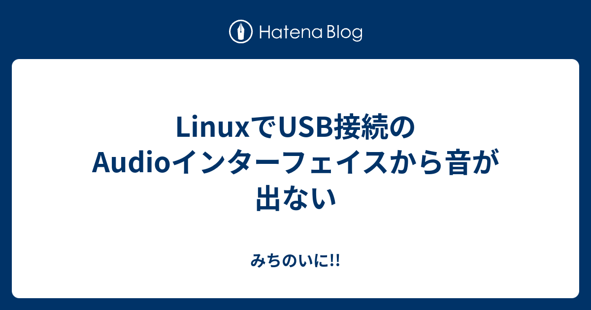 LinuxでUSB接続のAudioインターフェイスから音が出ない - みちのいに!!