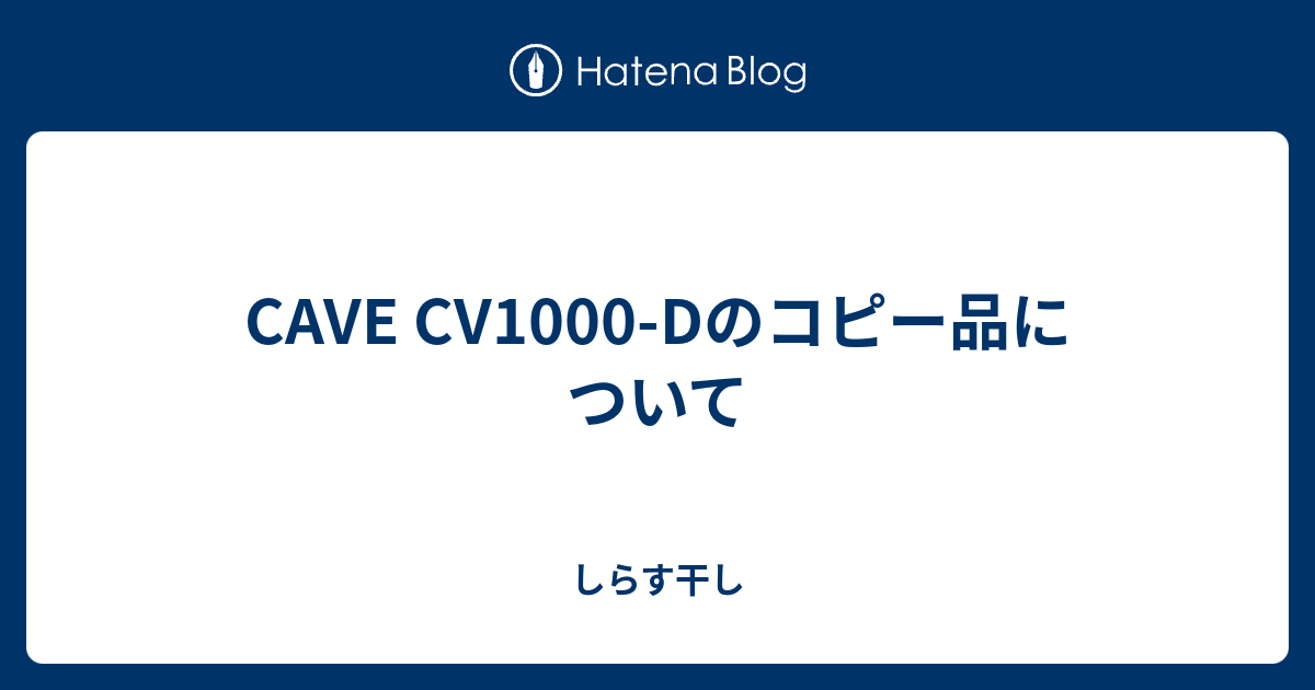 CAVE CV1000-Dのコピー品について - しらす干し