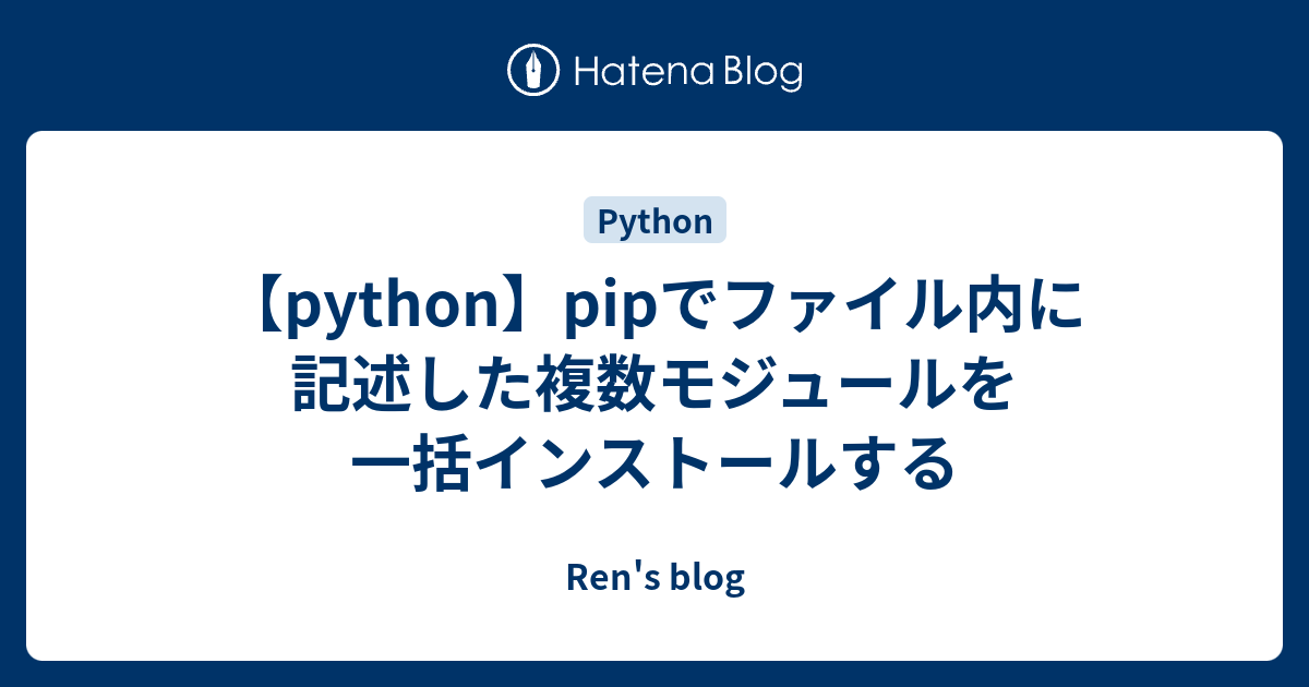 【python】pipでファイル内に記述した複数モジュールを一括インストールする - Ren's blog