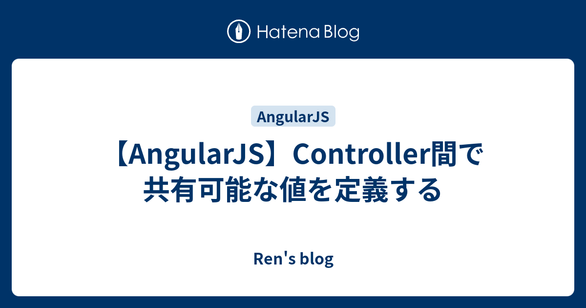 【AngularJS】Controller間で共有可能な値を定義する - Ren's blog