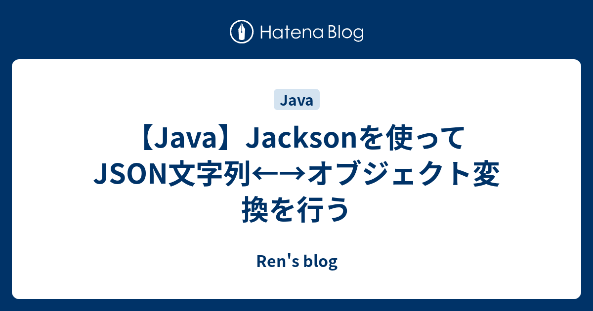【Java】Jacksonを使ってJSON文字列←→オブジェクト変換を行う - Ren's blog
