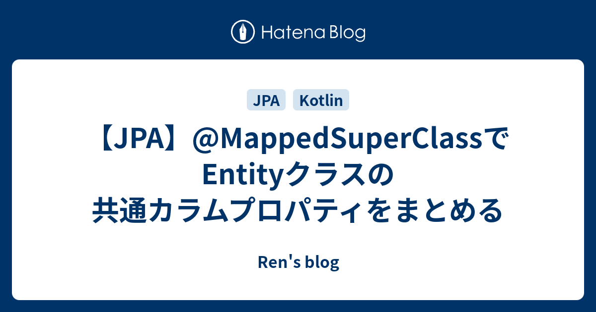 【JPA】@MappedSuperClassでEntityクラスの共通カラムプロパティをまとめる - Ren's blog