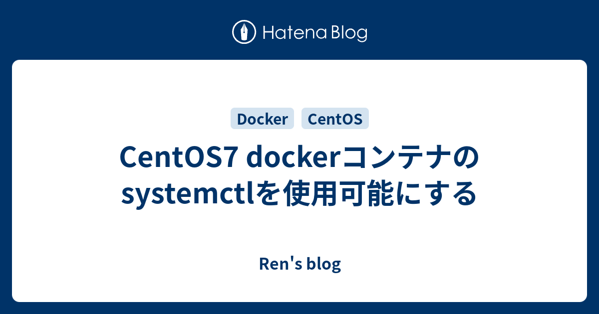 CentOS7 dockerコンテナのsystemctlを使用可能にする - Ren's blog