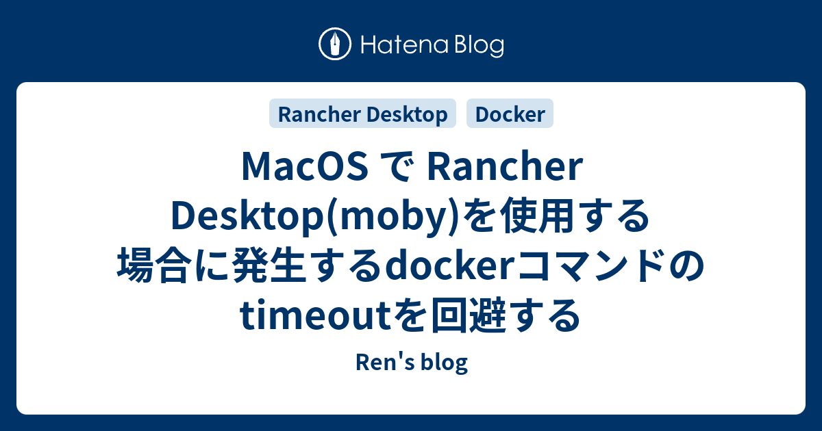 MacOS で Rancher Desktop(moby)を使用する場合に発生するdockerコマンドのtimeoutを回避する - Ren's blog