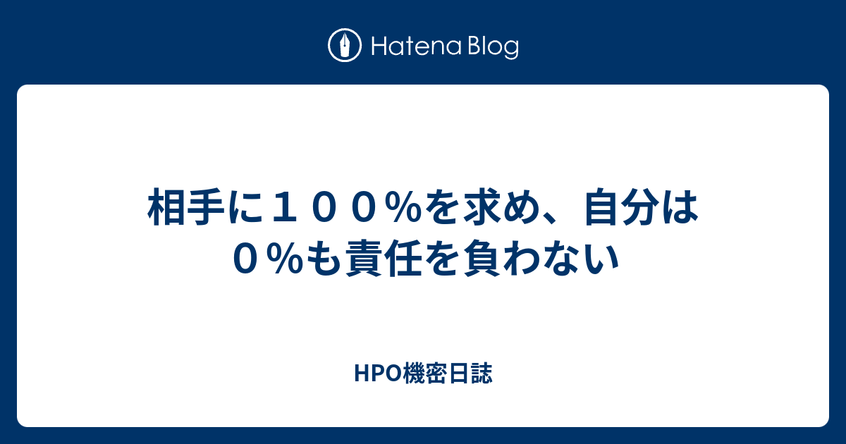 相手に100％を求め、自分は0％も責任を負わない - HPO機密日誌