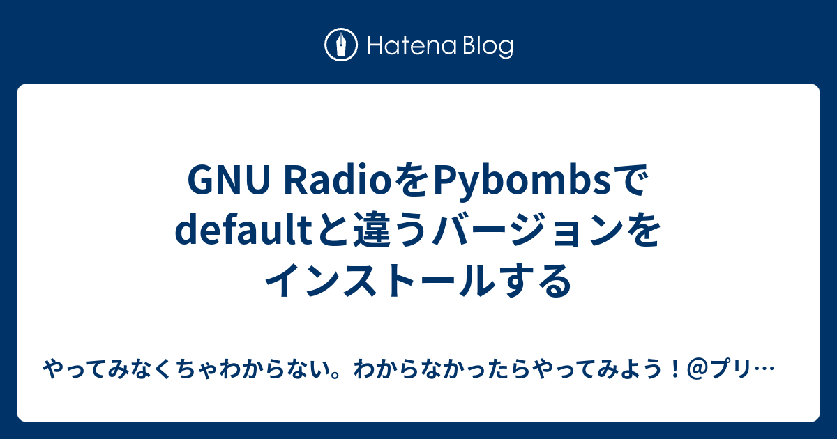 GNU RadioをPybombsでdefaultと違うバージョンをインストールする - やってみなくちゃわからない。わからなかったらやってみよう！＠プリチャンを見て
