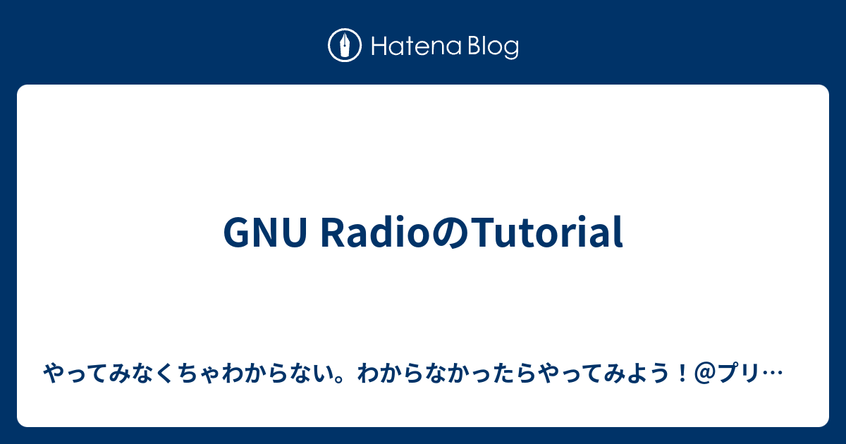 GNU RadioのTutorial - やってみなくちゃわからない。わからなかったらやってみよう！＠プリチャンを見て