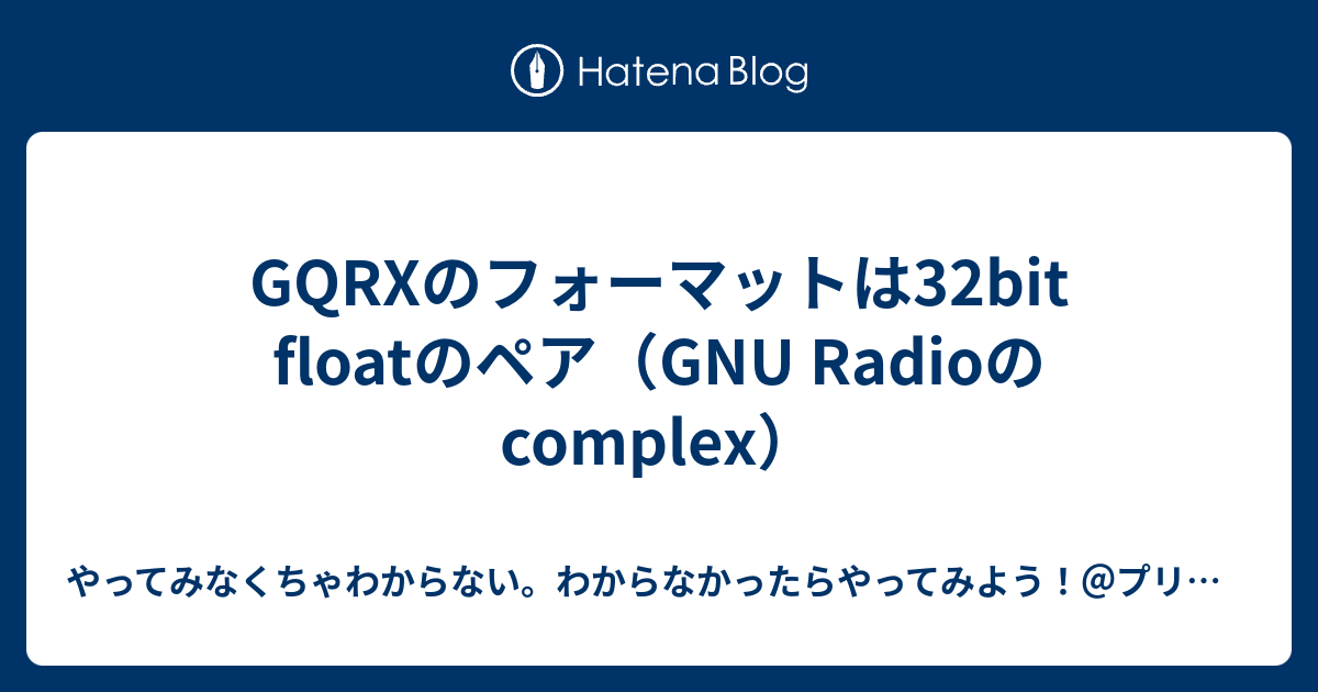 GQRXのフォーマットは32bit floatのペア（GNU Radioのcomplex） - やってみなくちゃわからない。わからなかったらやってみよう！＠プリチャンを見て