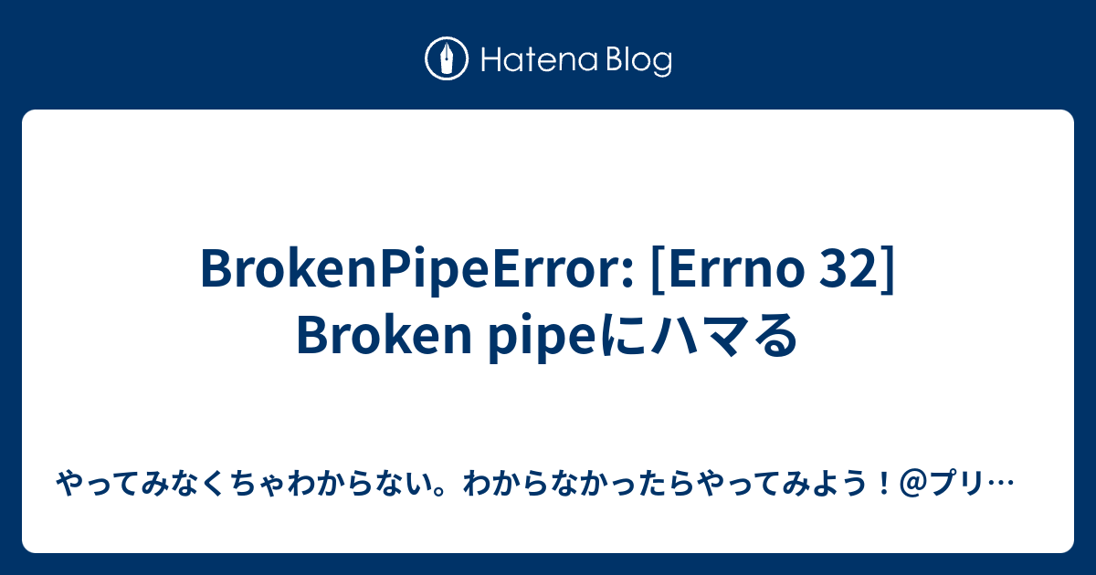 BrokenPipeError: [Errno 32] Broken pipeにハマる - やってみなくちゃわからない。わからなかったらやってみよう！＠プリチャンを見て