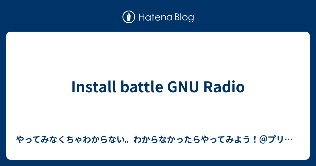 Install battle GNU Radio - やってみなくちゃわからない。わからなかったらやってみよう！＠プリチャンを見て