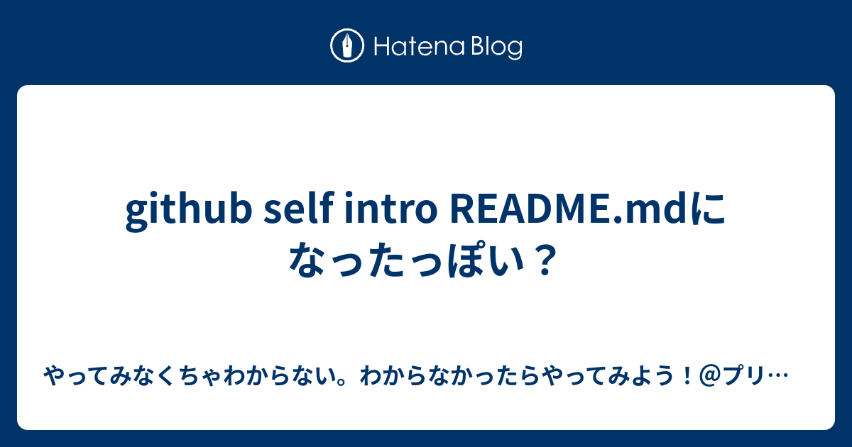 github self intro README.mdになったっぽい？ - やってみなくちゃわからない。わからなかったらやってみよう！＠プリ ...