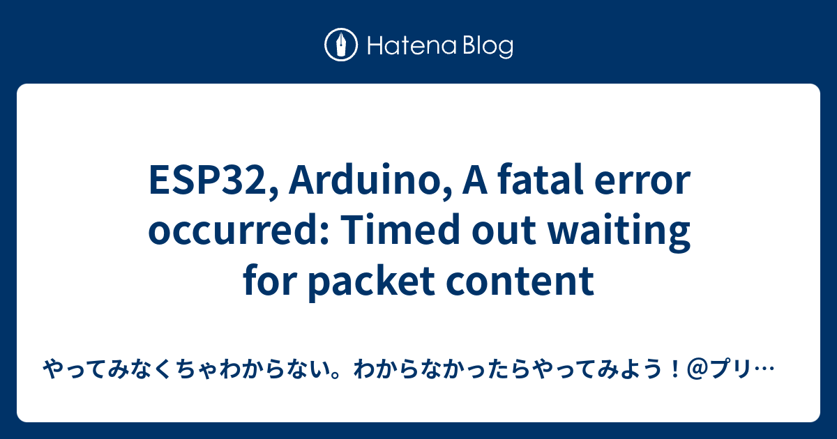ESP32, Arduino, A fatal error occurred: Timed out waiting for packet content - やってみなくちゃわからない。わから ...